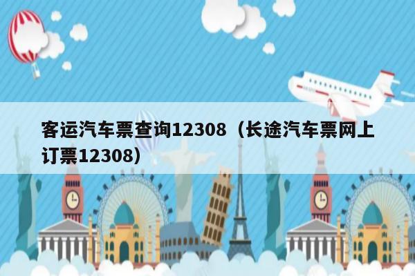 客运汽车票查询12308（长途汽车票网上订票12308）-百科知识-亲子旅游网